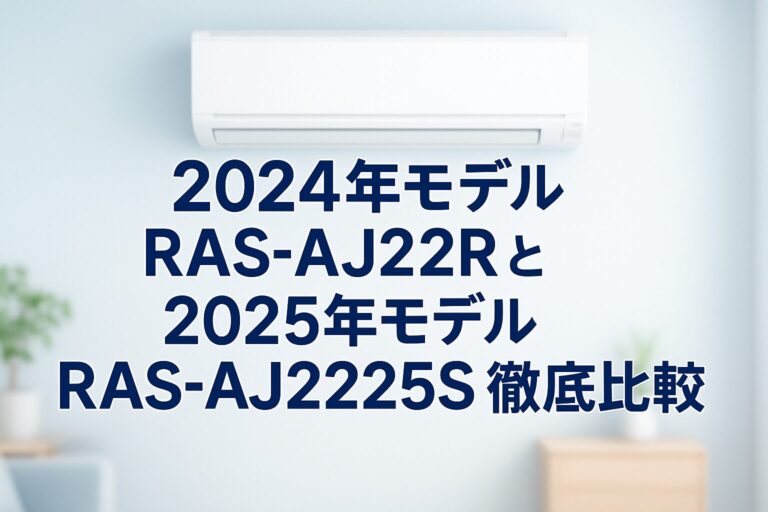 2024年モデル《RAS-AJ22R》 vs 2025年モデル《RAS-AJ2225S》徹底比較 | オンラインで賢く！ショッピング探検隊